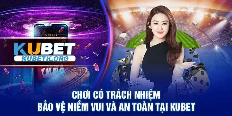 Chơi Có Trách Nhiệm, Bảo Vệ Niềm Vui Và An Toàn Tại KUBET